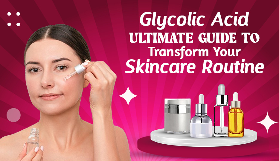 Glycolic Acid: Ultimate Guide to Transform Your Skincare Routine