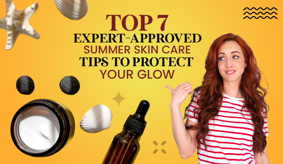 Top 7 Expert Approved Summer Skin Care Tips To Protect Your Glow